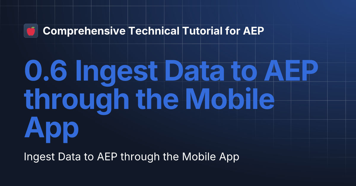 0.6 Ingest Data to AEP through the Mobile App | Comprehensive Technical Tutorial for AEP