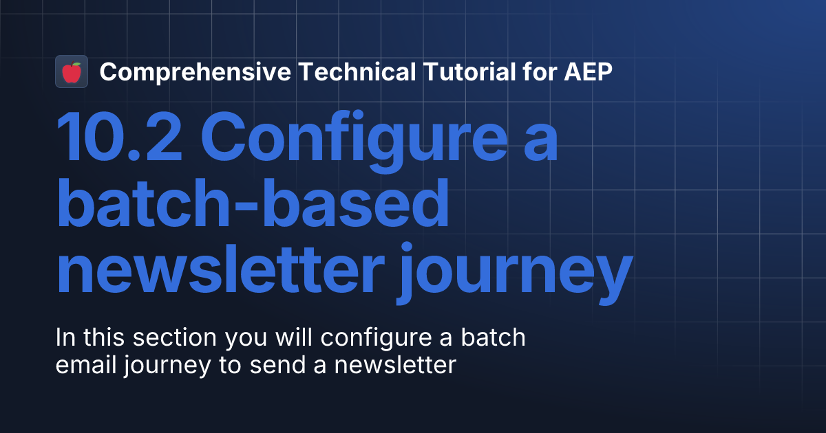 10.2 Configure a batch-based newsletter journey | Comprehensive Technical Tutorial for AEP
