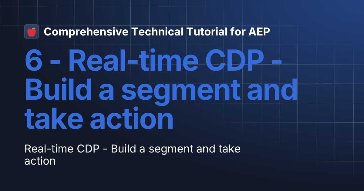 6 - Real-time CDP - Build a segment and take action | Comprehensive Technical Tutorial for AEP